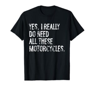 yes i really do need all these motorcycles funny garage t-shirt