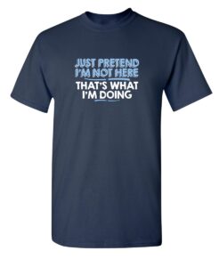 just pretend i'm not here graphic novelty sarcastic funny t shirt s navy