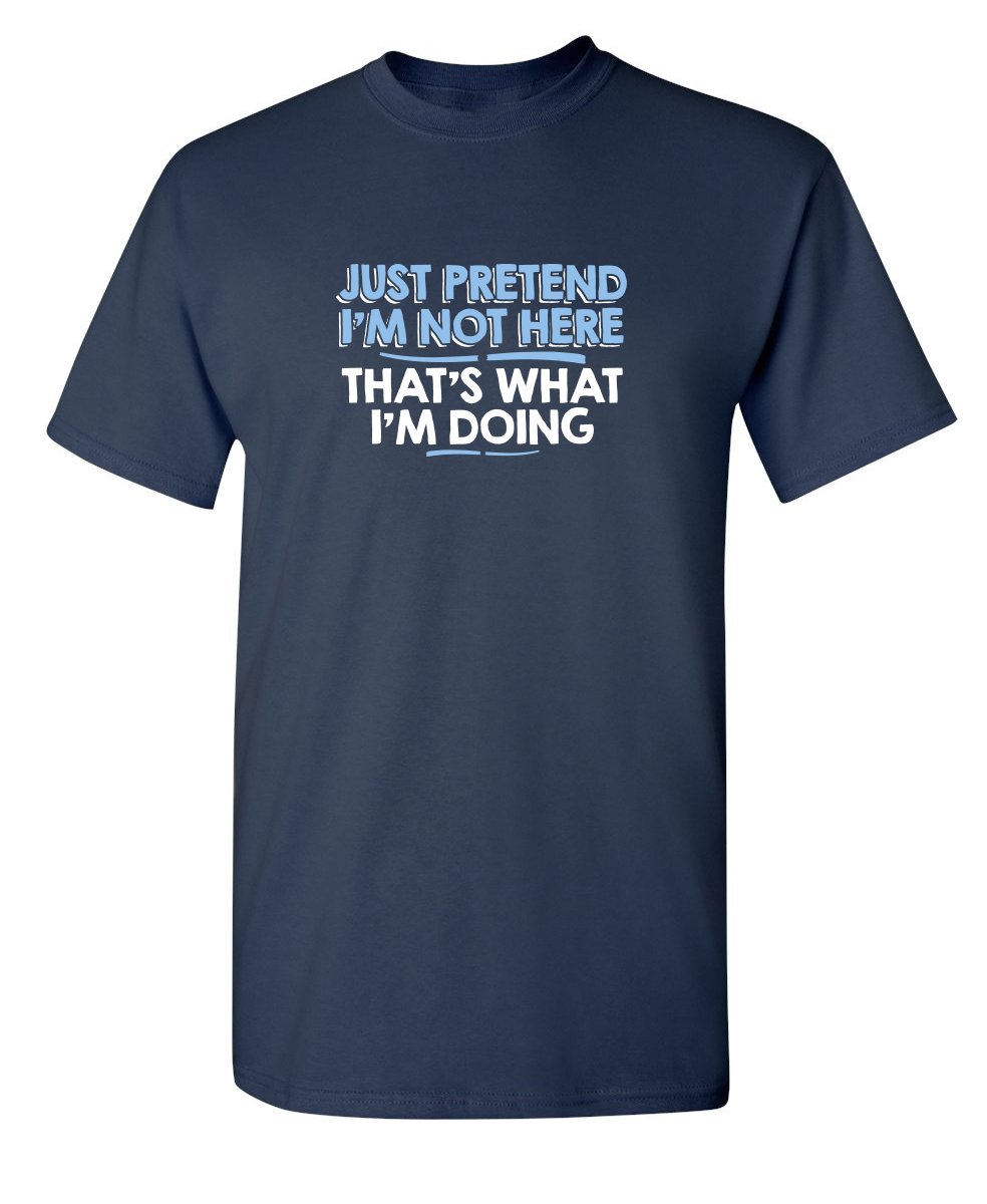 Just Pretend I'm Not Here Graphic Novelty Sarcastic Funny T Shirt S Navy