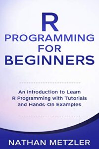 r programming for beginners: an introduction to learn r programming with tutorials and hands-on examples