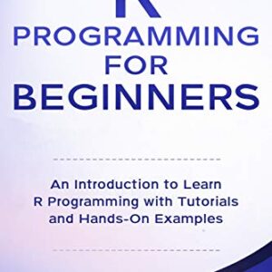 R Programming for Beginners: An Introduction to Learn R Programming with Tutorials and Hands-On Examples