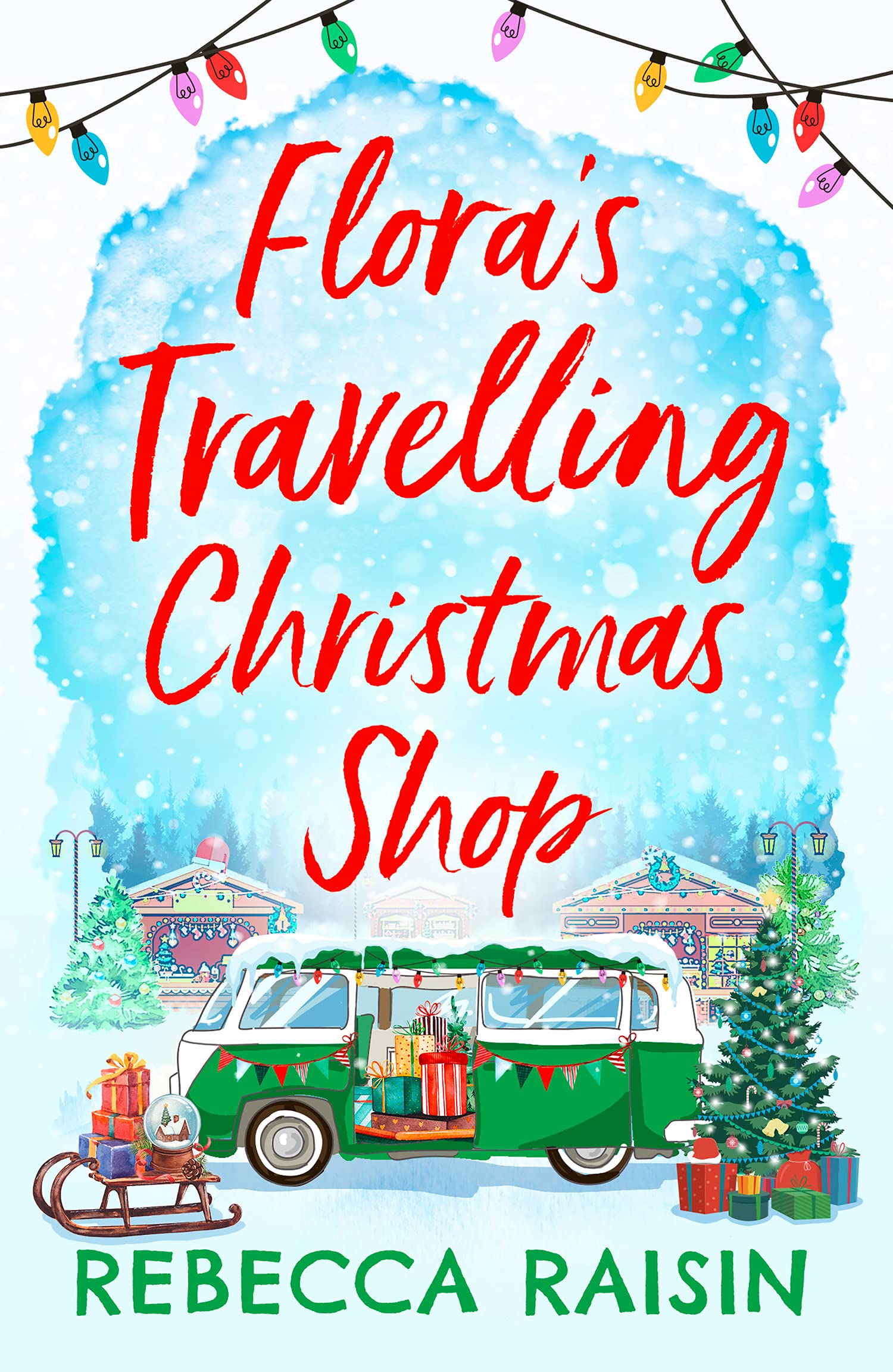 Flora's Travelling Christmas Shop: A feel-good, festive, enemies to lovers rom com from bestselling author Rebecca Raisin!