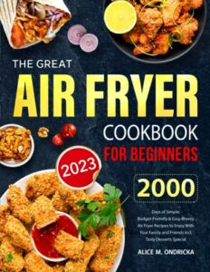 the great air fryer cookbook for beginners 2023: 2000 days of simple, budget-friendly & easy-breezy air fryer recipes to enjoy with your family and friends incl. tasty desserts special