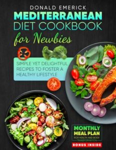 mediterranean diet cookbook for newbies 2023 | simple yet delightful recipes to foster a healthy lifestyle | monthly meal plan for health and body transformation: mediterranean diet for beginners 2023