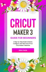 cricut maker 3 guide for beginners: a step-by-step guide to master, configure, and take care of your cricut maker 3 machine