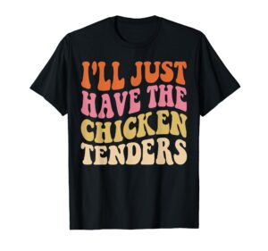 i'll just have the chicken tenders funny chicken groovy t-shirt