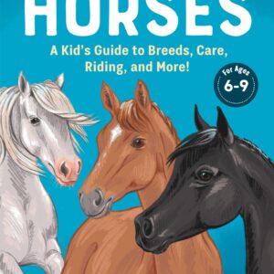 All About Horses: A Kid's Guide to Breeds, Care, Riding, and More!