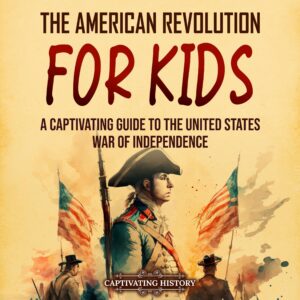 the american revolution for kids: a captivating guide to the united states war of independence