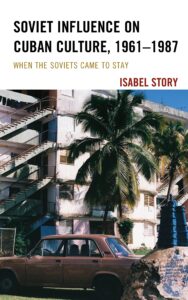 soviet influence on cuban culture, 1961–1987: when the soviets came to stay (lexington studies on cuba)