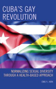 cuba’s gay revolution: normalizing sexual diversity through a health-based approach (lexington studies on cuba)