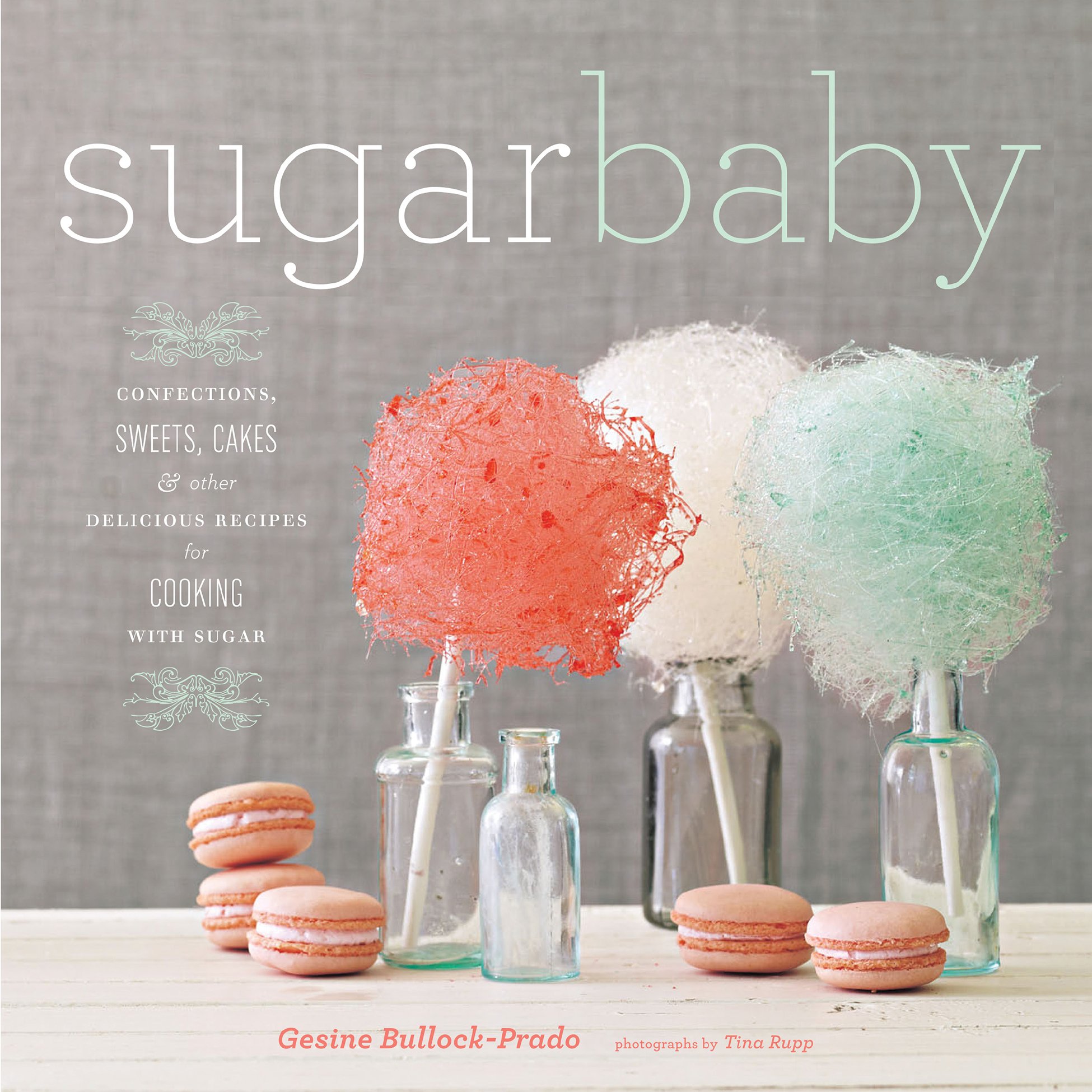 Sugar Baby: Confections, Candies, Cakes & Other Delicious Recipes for Cooking with Sugar