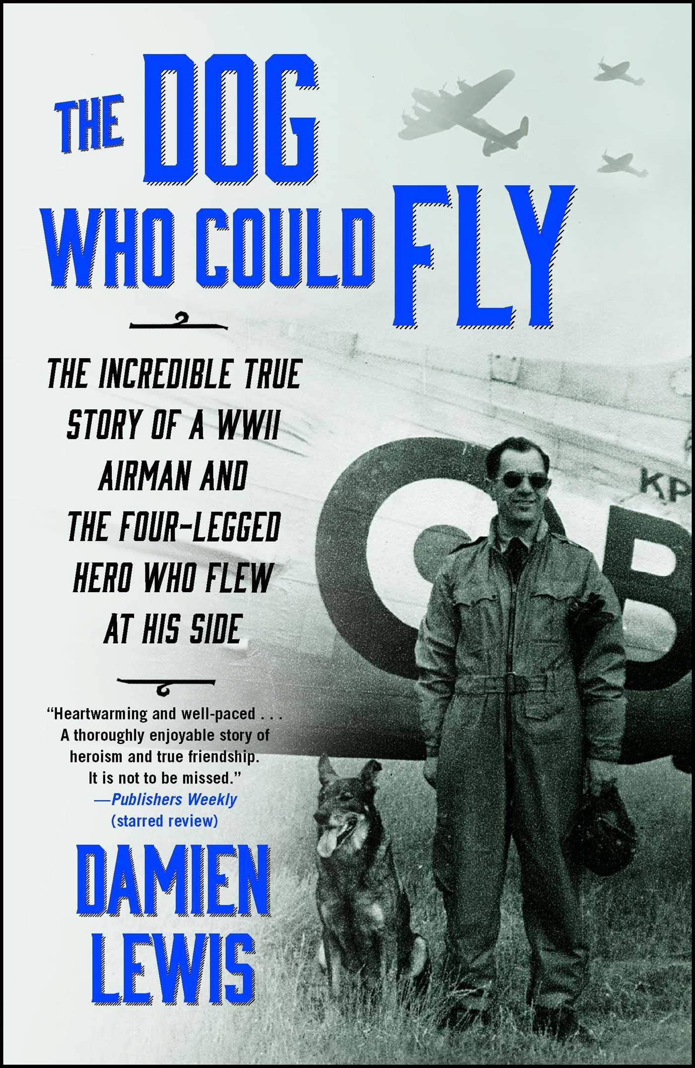 The Dog Who Could Fly: The Incredible True Story of a WWII Airman and the Four-Legged Hero Who Flew At His Side