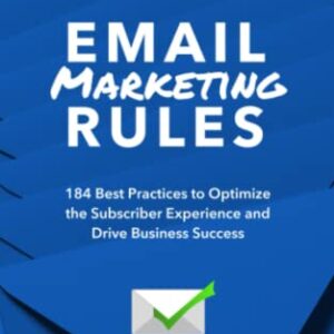 Email Marketing Rules: 184 Best Practices to Optimize the Subscriber Experience and Drive Business Success