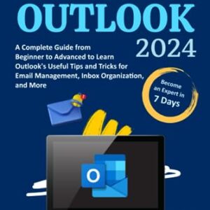 Microsoft Outlook: A Complete Guide from Beginner to Advanced to Learn Outlook's Useful Tips and Tricks for Email Management, Inbox Organization, and More