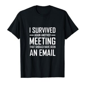 I survived again another meeting that should have been email T-Shirt