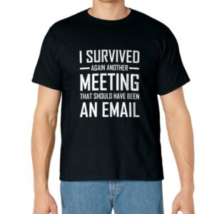 I survived again another meeting that should have been email T-Shirt