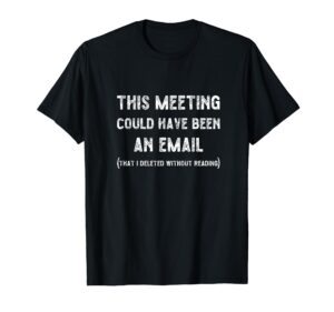 meeting could have been an email - which i deleted t-shirt