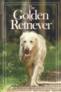 the golden retriever: an owners dog care book about: buying, owning, health care, grooming, training, puppyhood, raising, understanding, and caring for your golden retriever