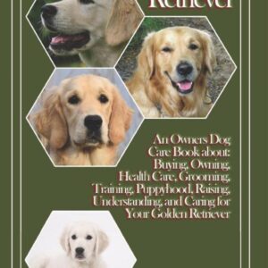 The Golden Retriever: An Owners Dog Care Book about: Buying, Owning, Health Care, Grooming, Training, Puppyhood, Raising, Understanding, and Caring for Your Golden Retriever