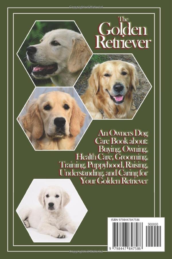 The Golden Retriever: An Owners Dog Care Book about: Buying, Owning, Health Care, Grooming, Training, Puppyhood, Raising, Understanding, and Caring for Your Golden Retriever