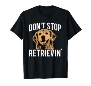 don't stop retrieving - funny golden retriever owner t-shirt t-shirt