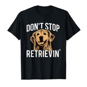 Don't Stop Retrieving - Funny Golden Retriever Owner T-Shirt T-Shirt