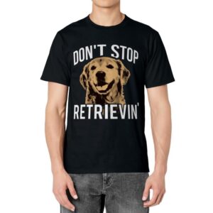 Don't Stop Retrieving - Funny Golden Retriever Owner T-Shirt T-Shirt