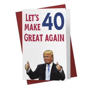 Let's Make 40 Great Again – Donald Trump – Sarcasm 40th Birthday Cards For Men, Women, Family, Friends, Etc. – Donald Trump Birthday Cards 40 years old – 40th Birthday Cards 40th Anniversary