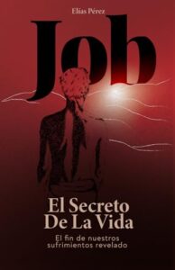 job, el secreto de la vida: el fin de nuestros sufrimientos revelado (spanish edition)