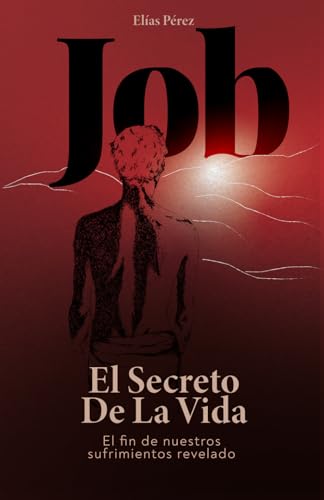 JOB, EL SECRETO DE LA VIDA: El fin de nuestros sufrimientos revelado (Spanish Edition)