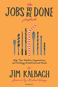 the jobs to be done playbook: align your markets, organization, and strategy around customer needs