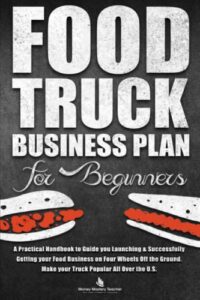 food truck business plan for beginners: a practical handbook to guide you launching & successfully getting your food business on four wheels off the ground. make your truck popular all over the u.s.