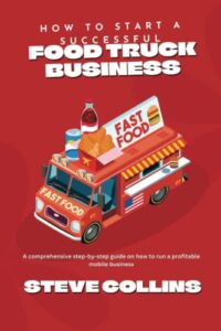 how to start a successful food truck business: a comprehensive step-by-step guide on how to run a profitable mobile food business