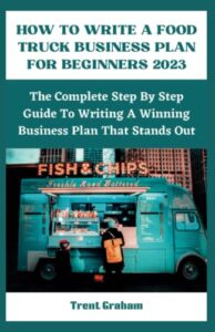 how to write a food truck business plan for beginners 2023: the complete step by step guide to writing a winning business plan that stands