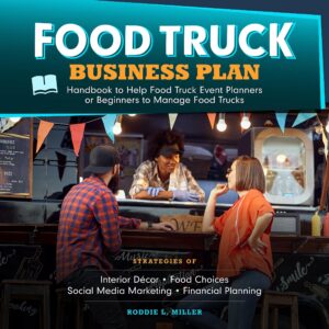 food truck business plan: handbook to help food truck event planners or beginners to manage food trucks. strategies of interior décor, food choices, social media marketing, and financial planning