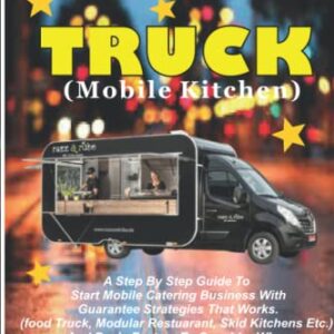 FOOD TRUCK BUSINESS (MOBILE KITCHEN): A step by step guide to start mobile catering business with guarantee strategies. (food truck, modular Restaurant, skid kitchens, etc.) And basic factors.