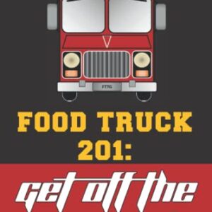 Food Truck 201: Get Off The Truck!: Turn your self-created job into a business! (Food Truck Training)