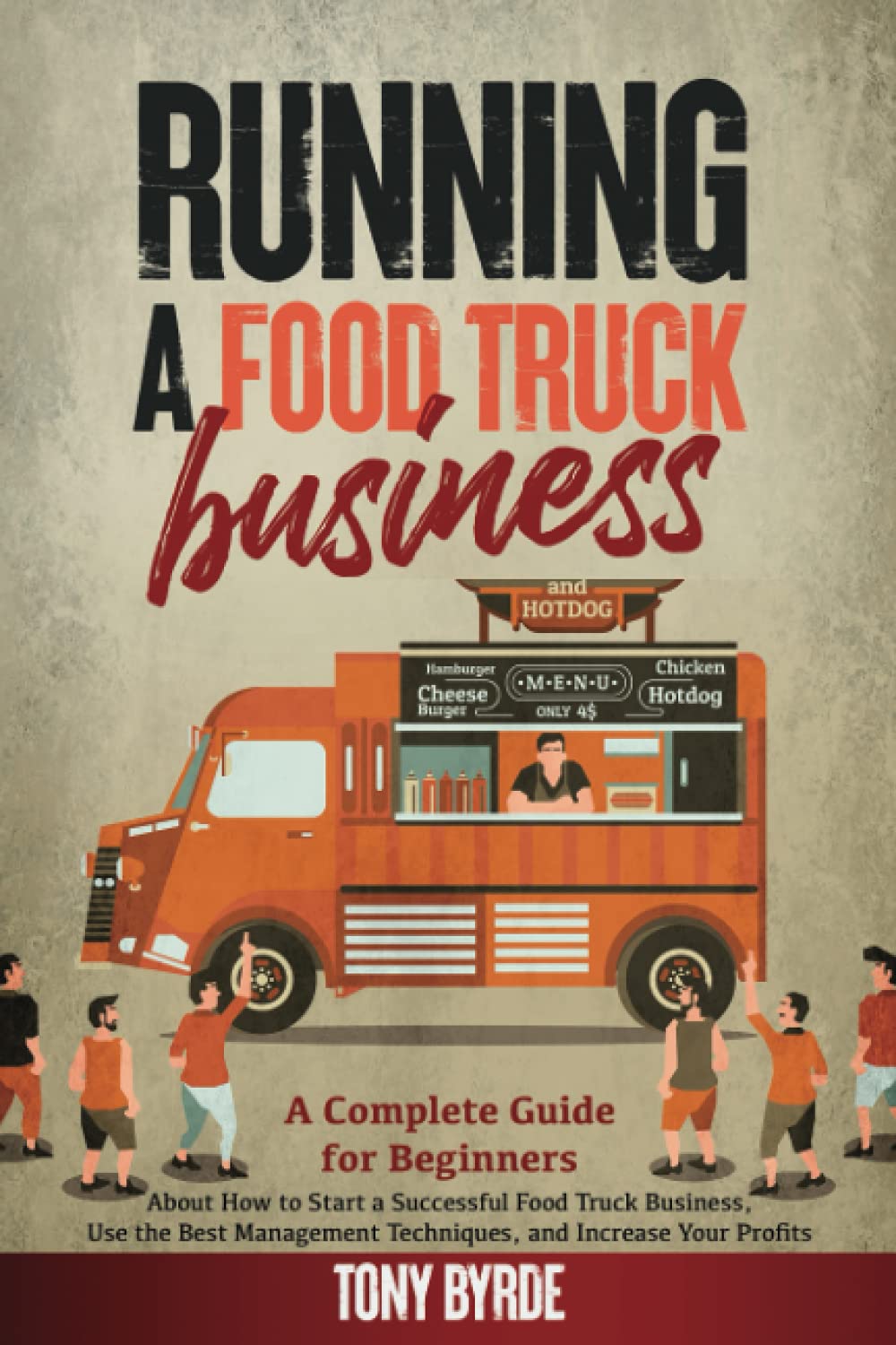 Running a Food Truck Business: A Complete Guide for Beginners About How to Start a Successful Food Truck Business, Use the Best Management Techniques, and Increase Your Profits