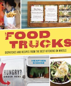 food trucks: dispatches and recipes from the best kitchens on wheels [a cookbook]