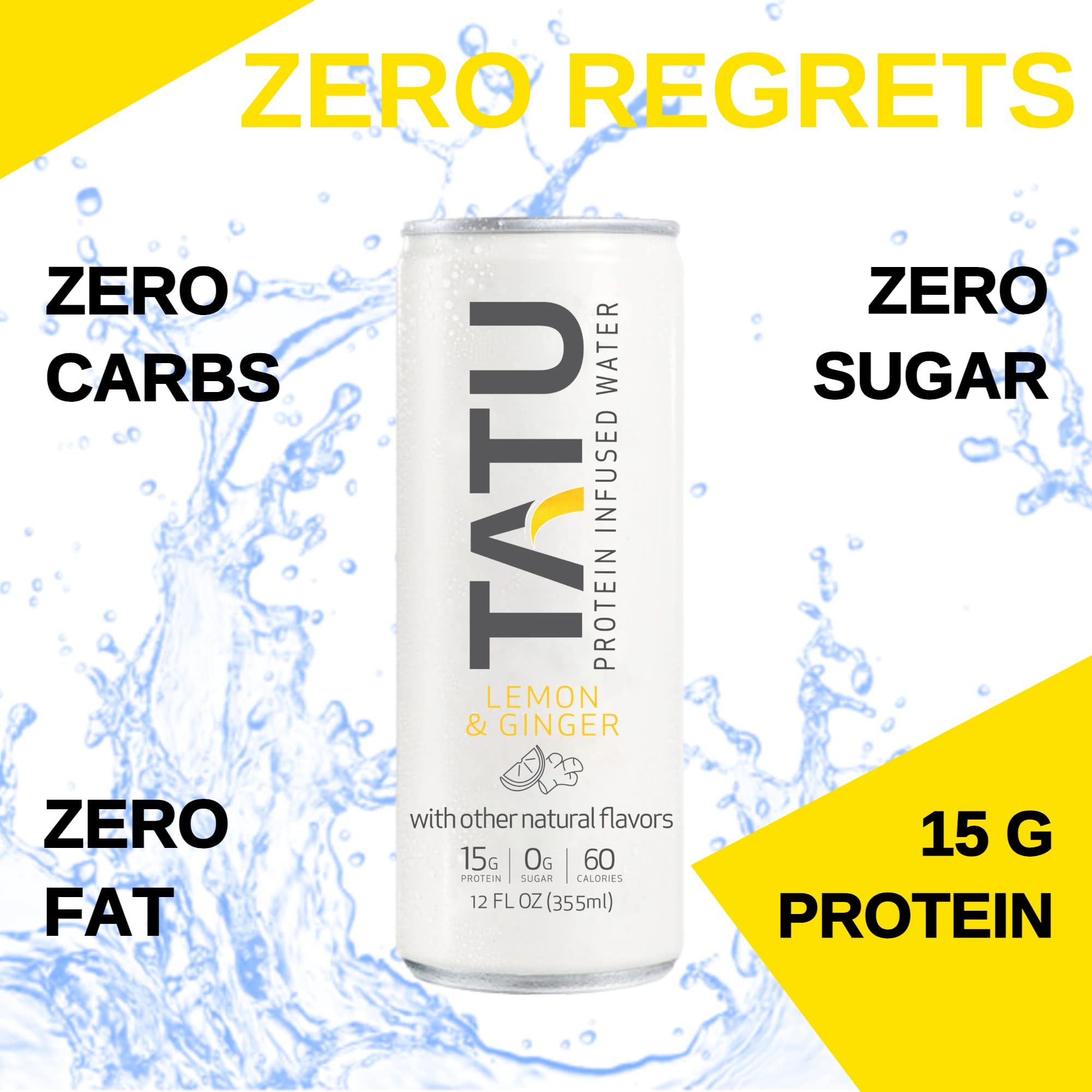 TATU Ready-To-Drink Protein Infused Water Lemon Ginger 24 Pack. 15 grams of whey protein isolate, 0 grams of sugar, only 60 calories. Lemon Ginger and Orange Mango. Gluten Free, lactose free.