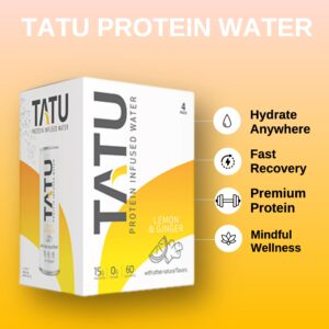 TATU Ready-To-Drink Protein Infused Water Lemon Ginger 24 Pack. 15 grams of whey protein isolate, 0 grams of sugar, only 60 calories. Lemon Ginger and Orange Mango. Gluten Free, lactose free.