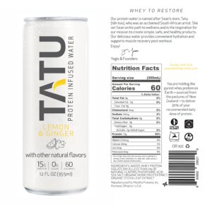 TATU Ready-To-Drink Protein Infused Water Lemon Ginger 24 Pack. 15 grams of whey protein isolate, 0 grams of sugar, only 60 calories. Lemon Ginger and Orange Mango. Gluten Free, lactose free.