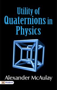 utility of quaternions in physics: alexander mcaulay explores the application of quaternions in science by alexander mcaulay