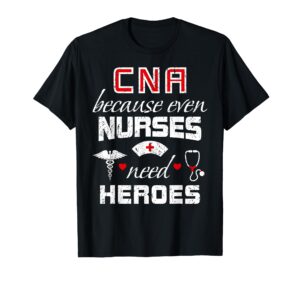 cna humor because even nurses need heroes funny nurse t-shirt