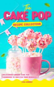 the cake pop recipe collection: deliciously unique cake pop recipes to sweeten your moments