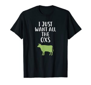 i just want all the oxs t-shirt funny ox t-shirt