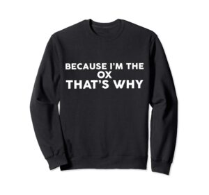 because i'm the ox that's why design oxs sweatshirt