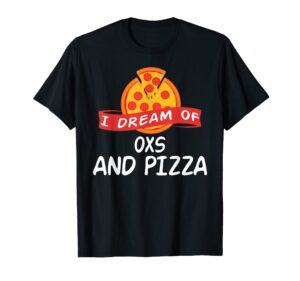 i dream of oxs and pizza ox t-shirt