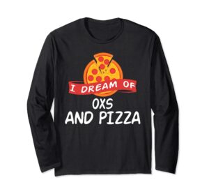 i dream of oxs and pizza ox long sleeve t-shirt