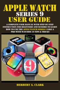 apple watch series 9 user guide: a complete user manual with step by step instruction for beginners and seniors to learn how to use the apple watch ... tips & tricks (apple device manuals by clark)